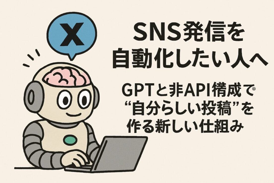 SNS発信を自動化したい人へ。GPTと非API構成で“自分らしい投稿”を作る新しい仕組み